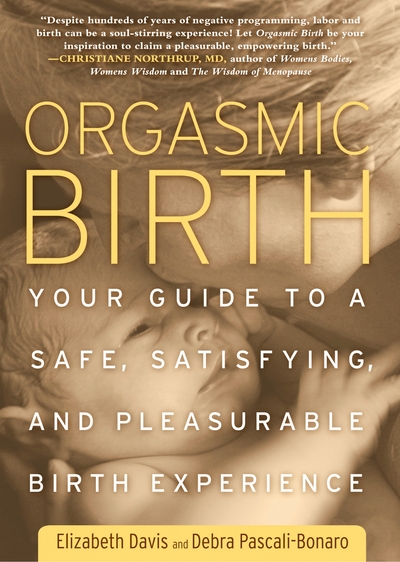 Orgasmic Birth Your Guide To A Safe Satisfying And Pleasurable Birth