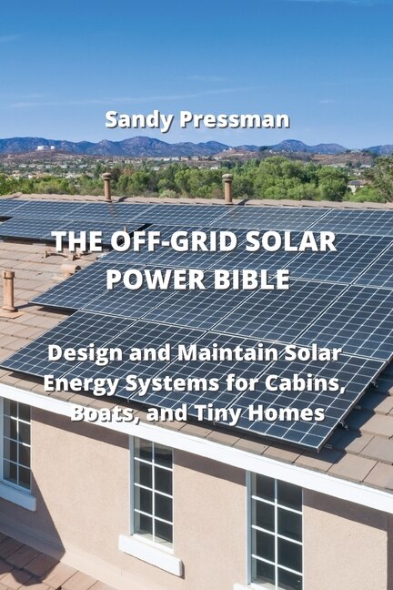The Off-Grid Solar Power Bible: Design and Maintain Solar Energy ...