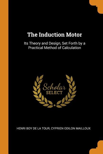 The Induction Motor: Its Theory and Design, Set Forth by a Practical Method of Calculation | Indigo