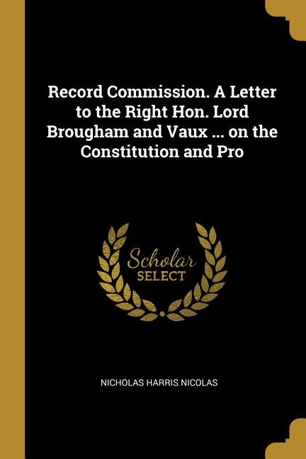 Record Commission. A Letter to the Right Hon. Lord Brougham and Vaux ...