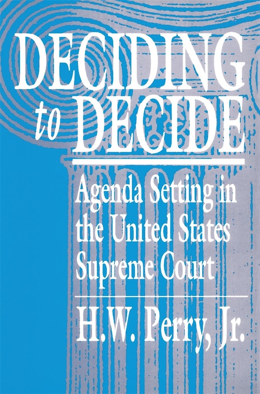Deciding To Decide: Agenda Setting In The United States Supreme Court ...
