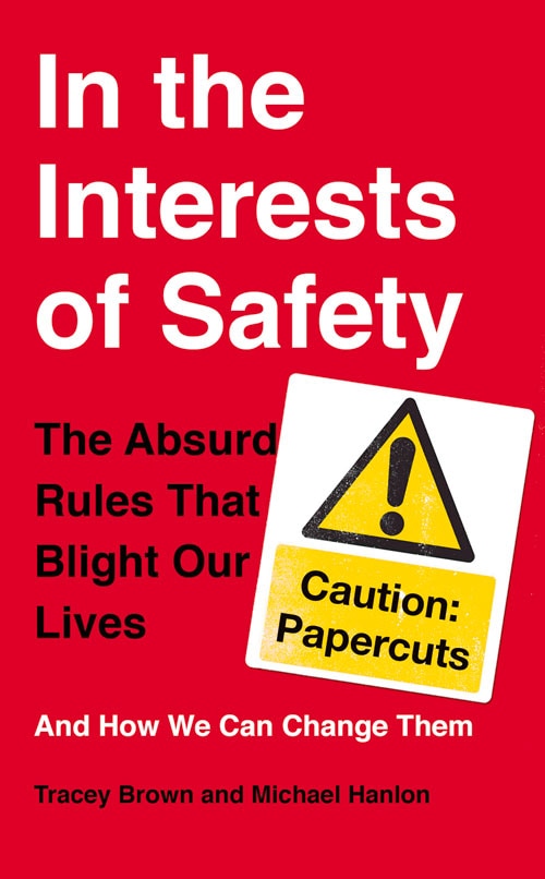 In The Interests Of Safety: The Absurd Rules That Blight Our Lives And ...