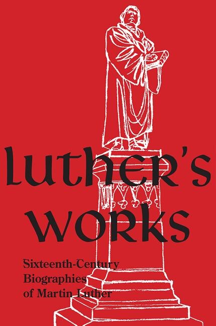 Luther's Works, Companion Volume, (Sixteenth-Century Biographies of ...