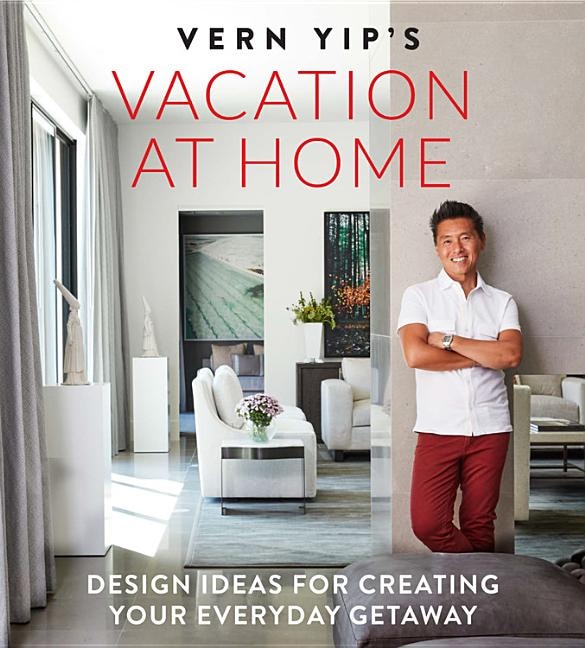 Vern Yip's Vacation At Home: Design Ideas For Creating Your Everyday ...