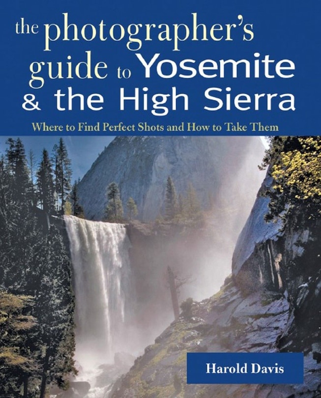 Photographers Guide To Yosemite And The High Sierra: Where To Find ...