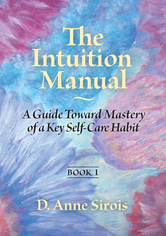 The Intuition Manual, Book 1: A Guide Toward Mastery Of A Key Self-care ...