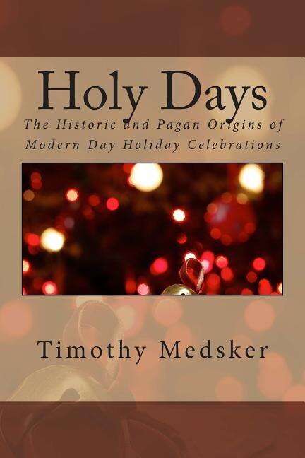 Holy Days: The Historic and Pagan Origins of Modern Day Holiday ...
