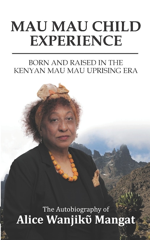 Mau Mau Child Experience: Born and Raised in the Kenyan Mau Mau ...