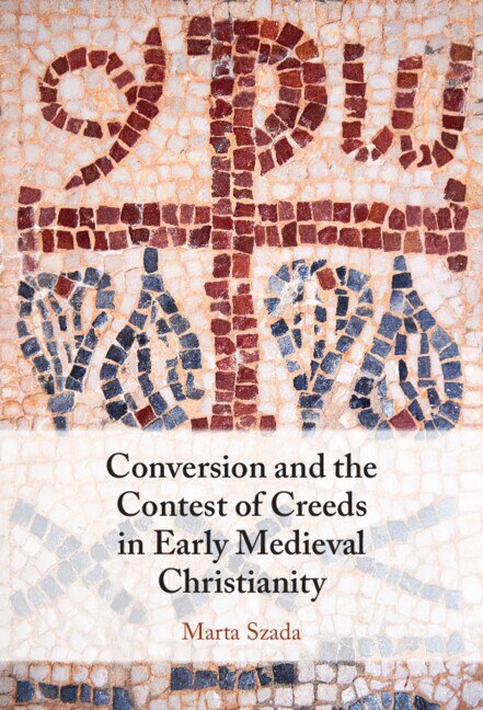 Conversion And The Contest Of Creeds In Early Medieval Christianity ...