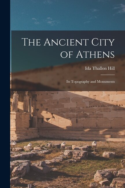 The Ancient City Of Athens: Its Topography And Monuments Book By Ida ...