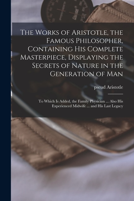 The Works Of Aristotle, The Famous Philosopher, Containing His Complete ...