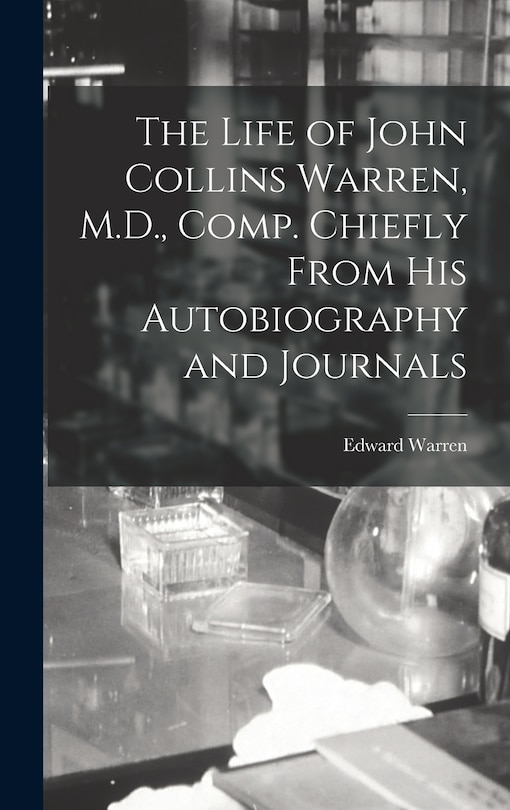 The Life of John Collins Warren, M.D., Comp. Chiefly From His ...