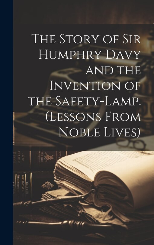 The Story Of Sir Humphry Davy And The Invention Of The Safety-lamp ...