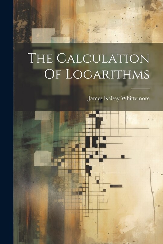 The Calculation Of Logarithms Book By James Kelsey Whittemore, ('tp ...