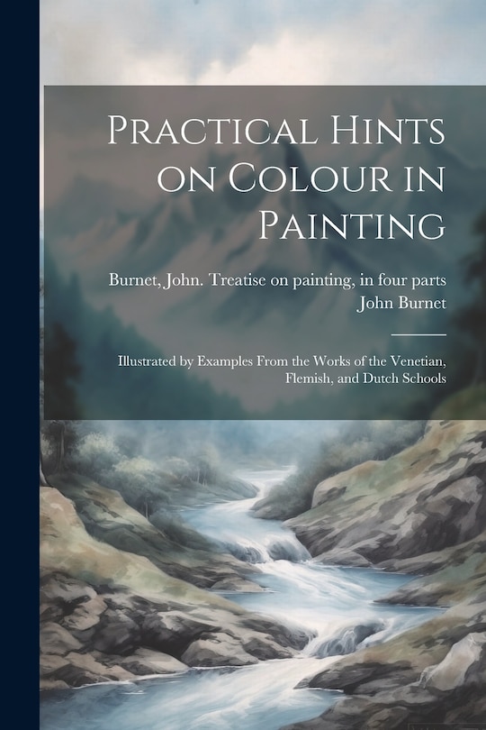 Practical Hints on Colour in Painting: Illustrated by Examples From the ...