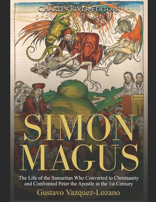 Simon Magus: The Life of the Samaritan Who Converted to Christianity and Confronted Peter the ...