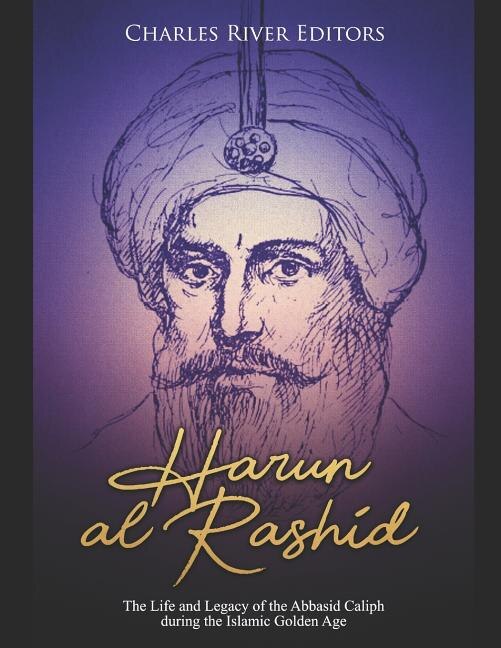 Harun al-Rashid: The Life and Legacy of the Abbasid Caliph during the ...