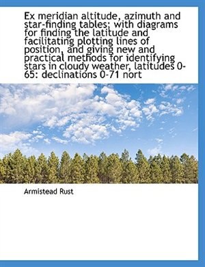 Ex meridian altitude, azimuth and star-finding tables; with diagrams ...