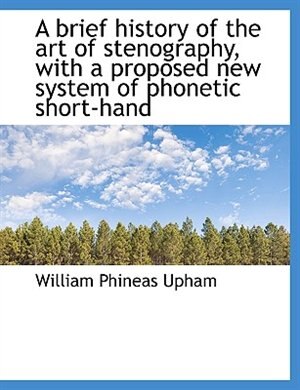 A brief history of the art of stenography, with a proposed new system ...