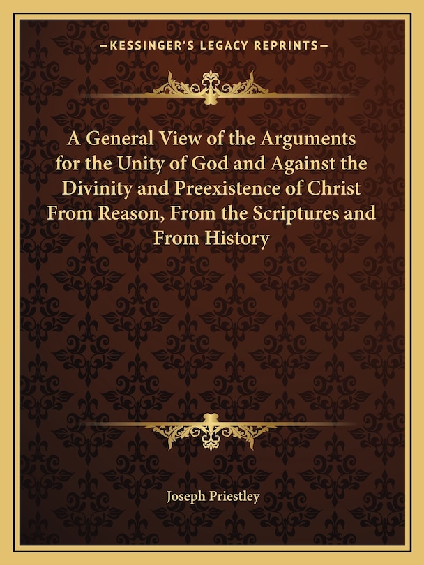 A General View of the Arguments for the Unity of God and Against the Divinity and Preexistence ...