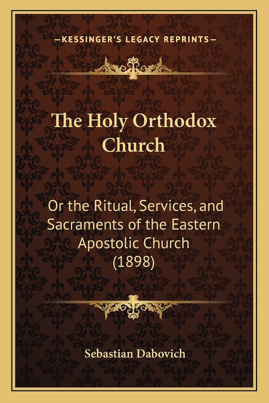 The Holy Orthodox Church: Or The Ritual, Services, And Sacraments Of ...