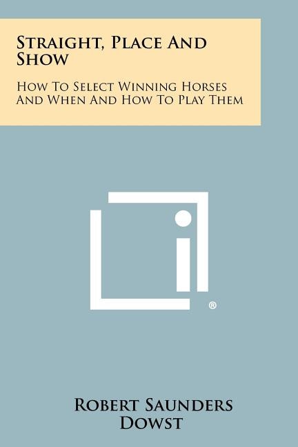 Straight, Place And Show: How To Select Winning Horses And When And How ...