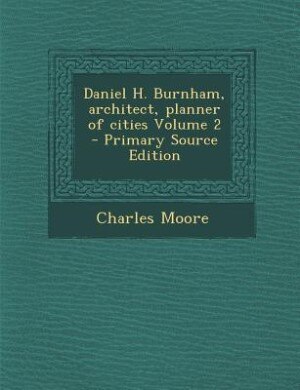 Daniel H. Burnham, architect, planner of cities Volume 2 - Primary ...