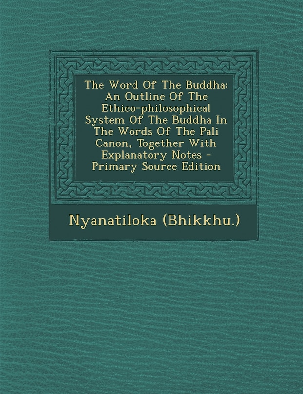 The Word Of The Buddha: An Outline Of The Ethico-philosophical System ...