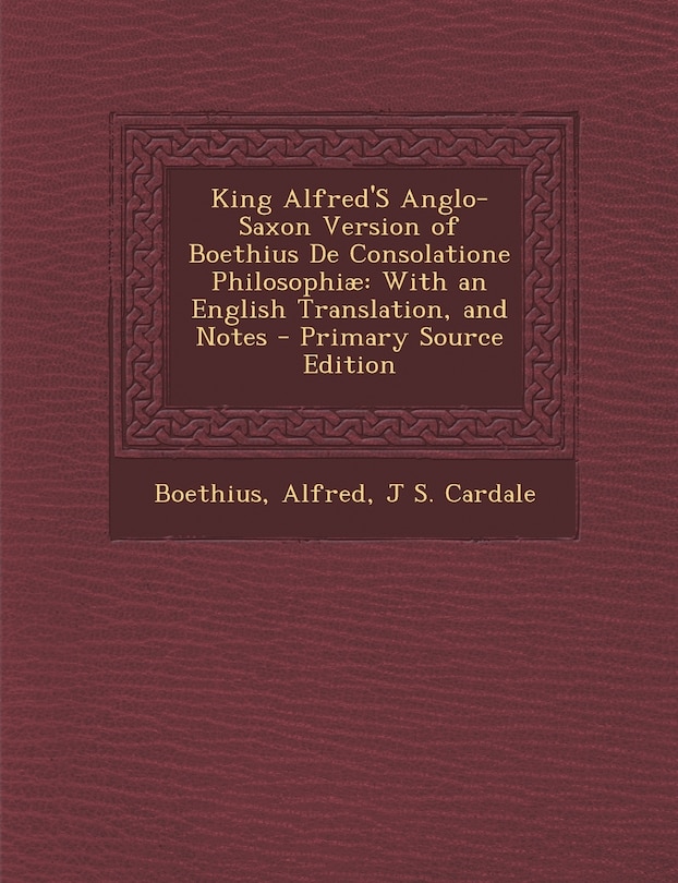 King Alfred's Anglo-saxon Version Of Boethius De Consolatione ...