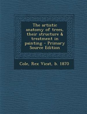 The artistic anatomy of trees, their structure & treatment in painting ...
