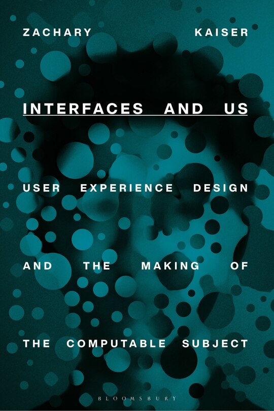 Interfaces And Us: User Experience Design And The Making Of The ...