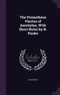 The Prometheus Vinctus of Aeschylus, With Short Notes by N. Pinder | Indigo