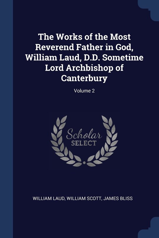 The Works of the Most Reverend Father in God, William Laud, D.D ...