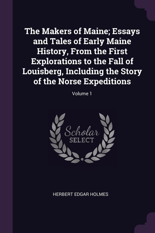 The Makers of Maine; Essays and Tales of Early Maine History, From the ...