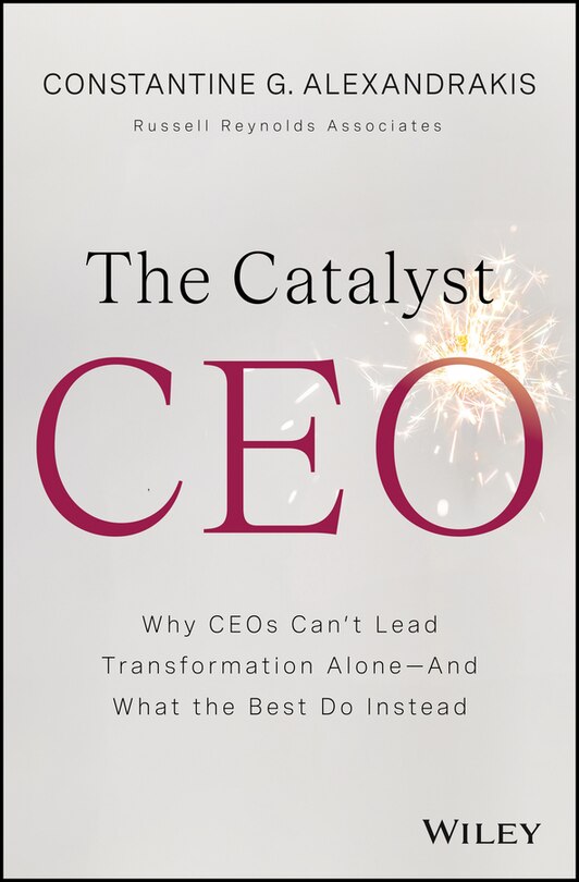 The Catalyst Ceo: Why Ceos Can't Lead Transformation Alone--and What ...