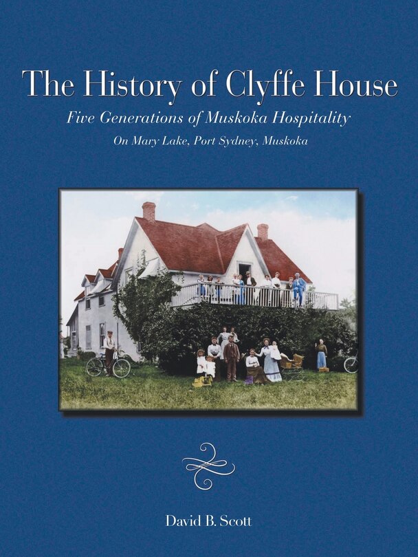 The History Of Clyffe House: Five Generations Of Muskoka Hospitality Book By David B Scott, ('tp ...