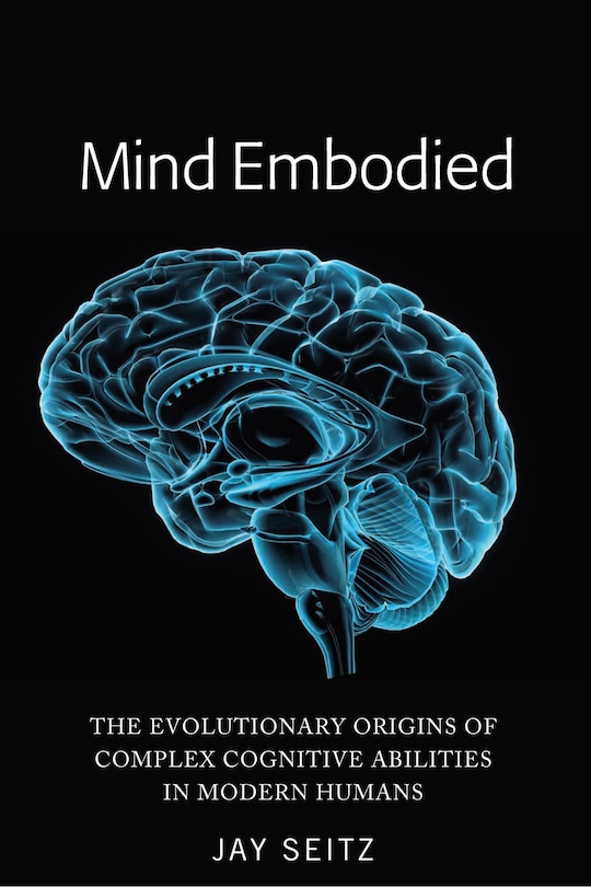 Mind Embodied: The Evolutionary Origins Of Complex Cognitive Abilities ...