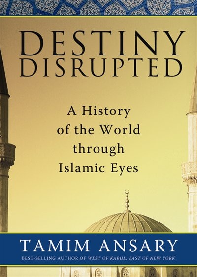 Destiny Disrupted: A History Of The World Through Islamic Eyes | Indigo