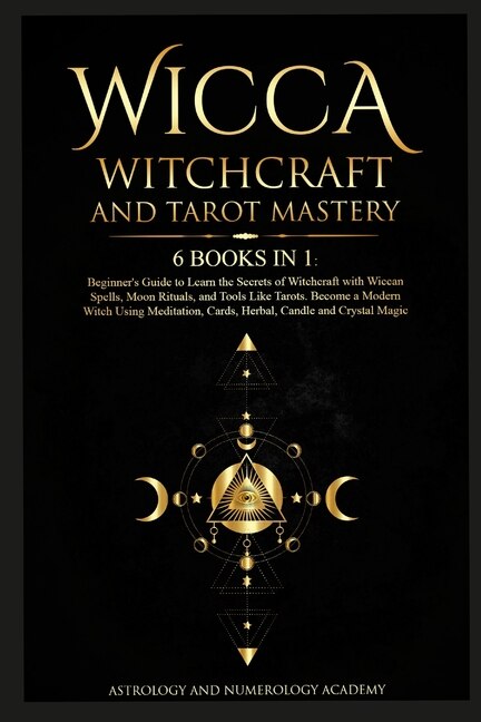 Wicca Witchcraft and Tarot Mastery: 6 Books in 1: Beginner's Guide to Learn the Secrets of ...