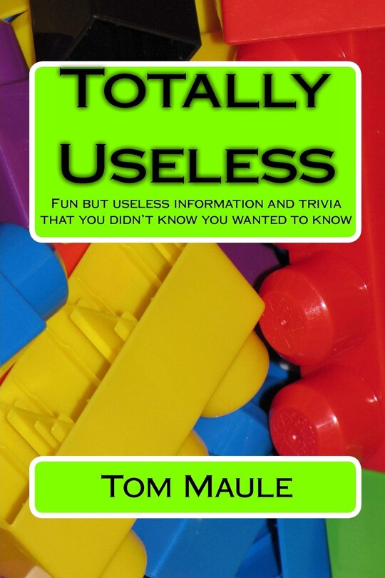 Totally Useless: Fun But Useless Information And Trivia That You Didn't ...