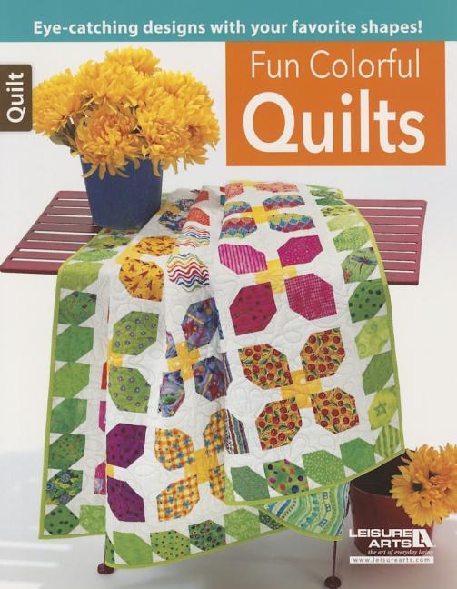 Fun Colorful Quilts: Eye-catching Designs With Your Favorite Shapes ...