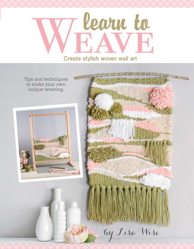 Learn To Weave: Create Stylish Woven Wall Art; Tips And Techniques To ...