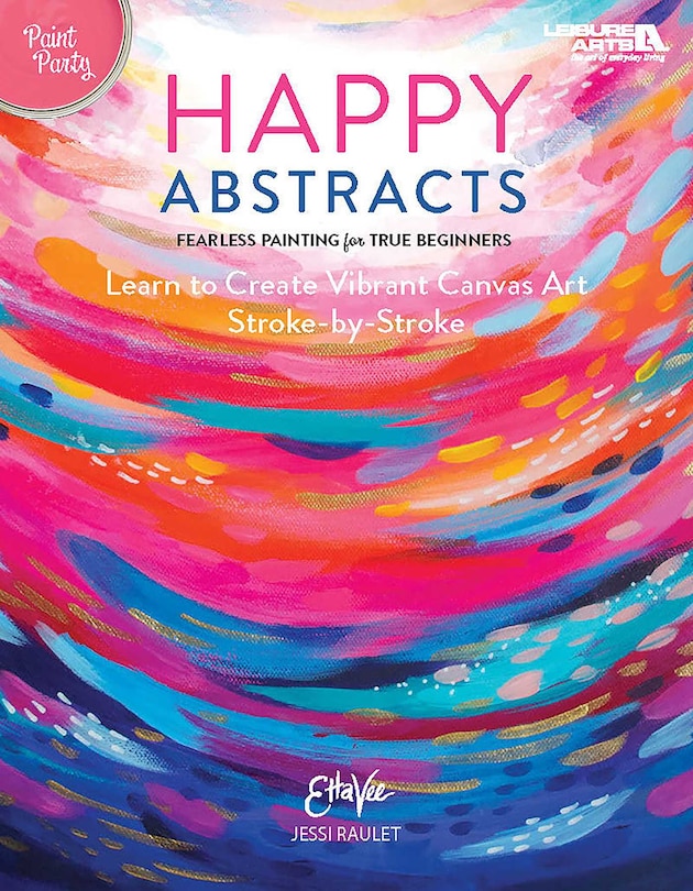 Happy Abstracts—fearless Painting For True Beginners: Learn To Create ...