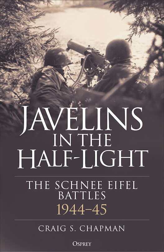 Javelins In The Half-light: The Battles For The Schnee Eifel, 1944-45 ...