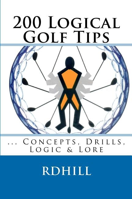 200 Logical Golf Tips: Concepts, Drills, Logic & Lore Book By R D Hill ...