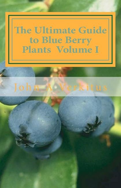 The Ultimate Guide To Blue Berry Plants Volume I Book By John A ...