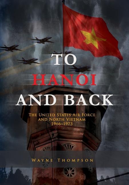 To Hanoi And Back: The United States Air Force And North Vietnam 1966 ...