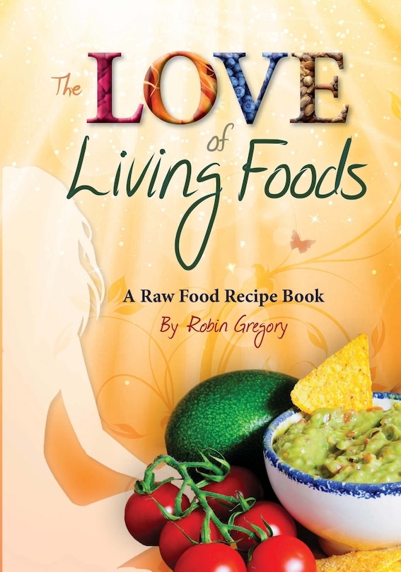 The Love Of Living Foods: A Raw Food Recipe Book Book By Robin Gregory ...