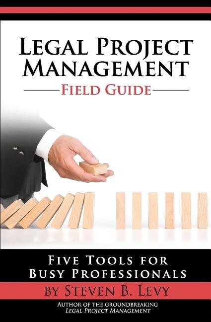 Legal Project Management Field Guide: Five Tools For Busy Professionals ...