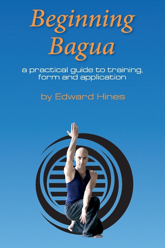 Beginning Bagua: A Practical Guide To Training, Form And Application ...